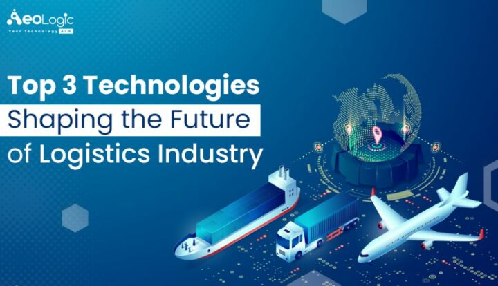 Top 3 Technologies Shaping the Future of Logistics Industry