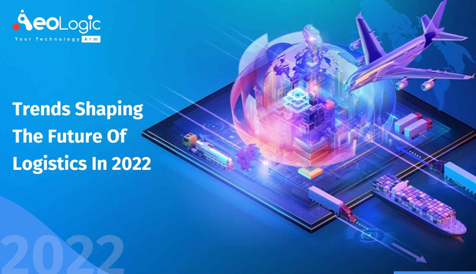 Trends Shaping The Future Of Logistics In 2022 - Aeologic
