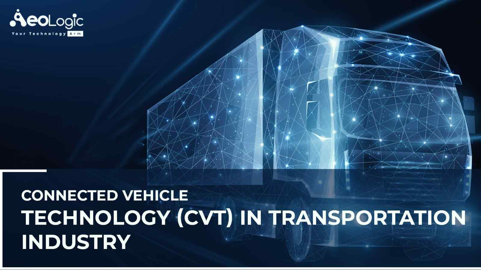 Connected Vehicle Technology (CVT) in Transportation Industry Connected Vehicle Technology (CVT) in Transportation Industry