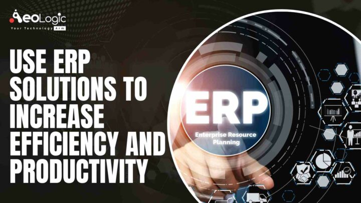 Use ERP Solutions to Increase Efficiency and Productivity