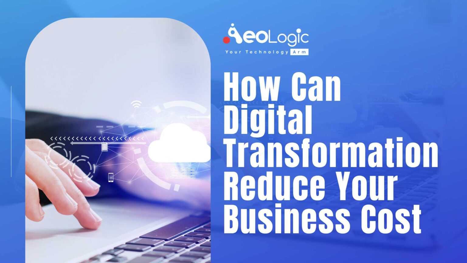 How Digital Transformation Can Reduce Business Costs - Aeologic Blog