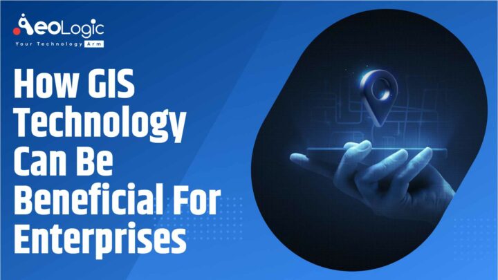 How GIS Technology can be Beneficial For Enterprises - Aeologic Blog