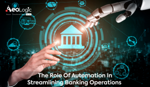 The Role of Automation in Banking Operations - Aeologic Blog