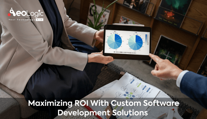 Maximizing ROI With Custom Software Development Solutions - Aeologic Blog