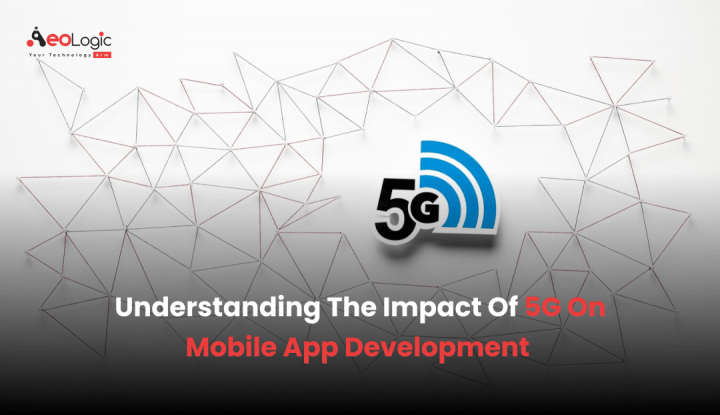Understanding The Impact Of 5G on Mobile App Development - Aeologic Blog
